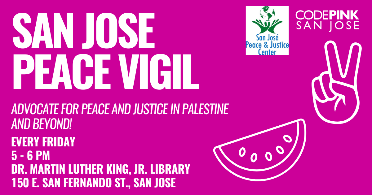 Weekly Peace Vigil: San Jose - CODEPINK - Women for Peace