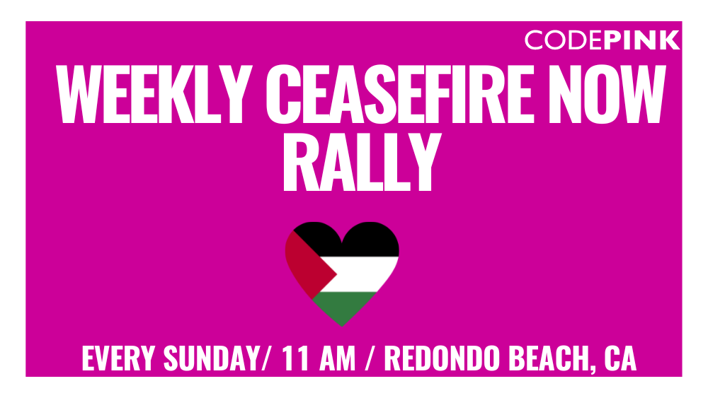 Weekly Ceasefire Now Rally: Redondo Beach, CA - CODEPINK - Women for Peace