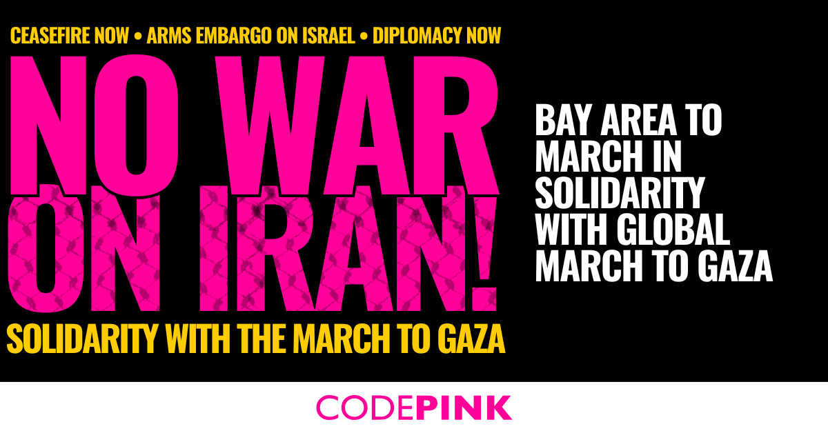 "NO WAR ON IRAN! LET GAZA LIVE!" CODEPINK Bay Area to March in ...