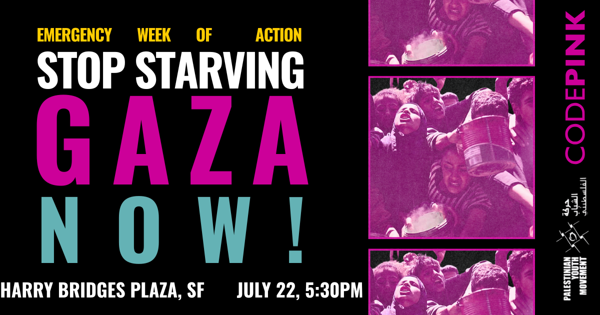 Bay Area Emergency Protest: Stop Starving Gaza Now! - CODEPINK - Women ...