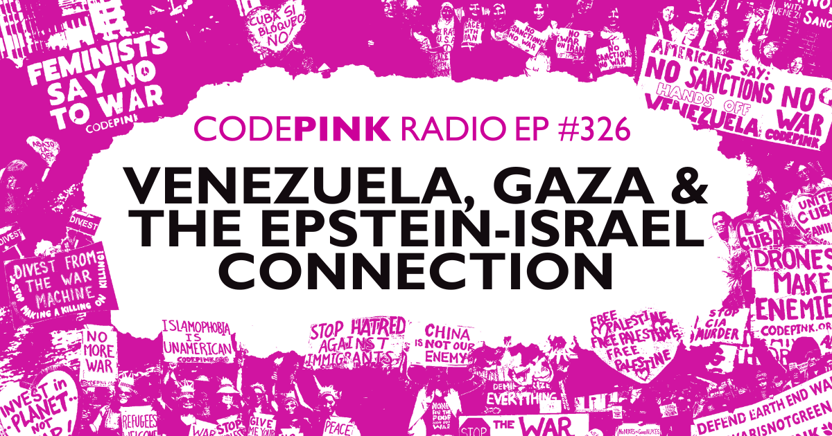 Episode 326: Venezuela, Gaza & the Epstein-Israel Connection- CODEPINK ...