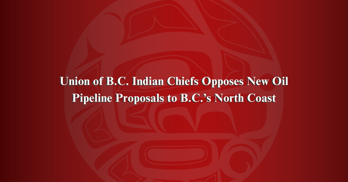 Union of B.C. Indian Chiefs Opposes New Oil Pipeline Proposals to B.C ...